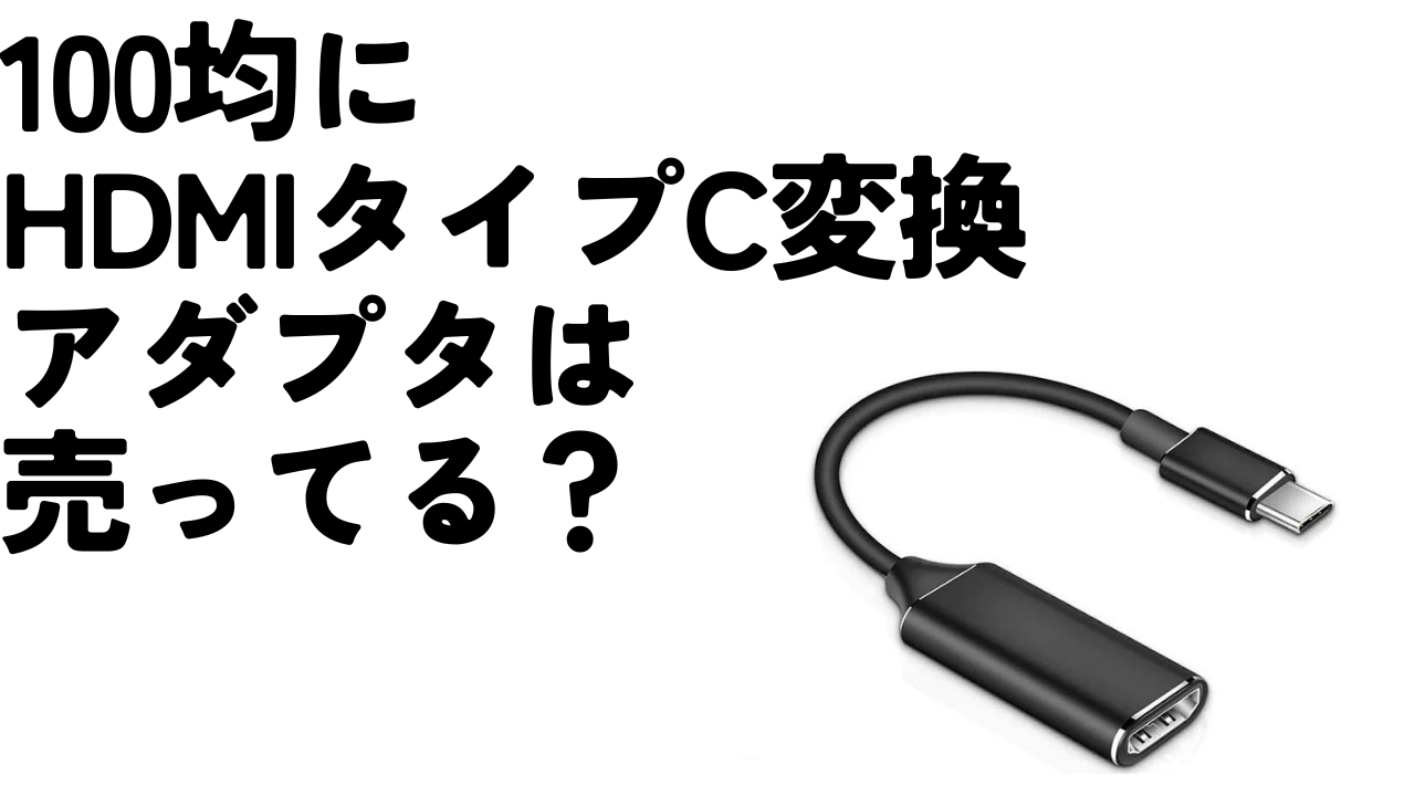 HDMIタイプC変換アダプタは100均（セリア/ダイソー）に売ってる？